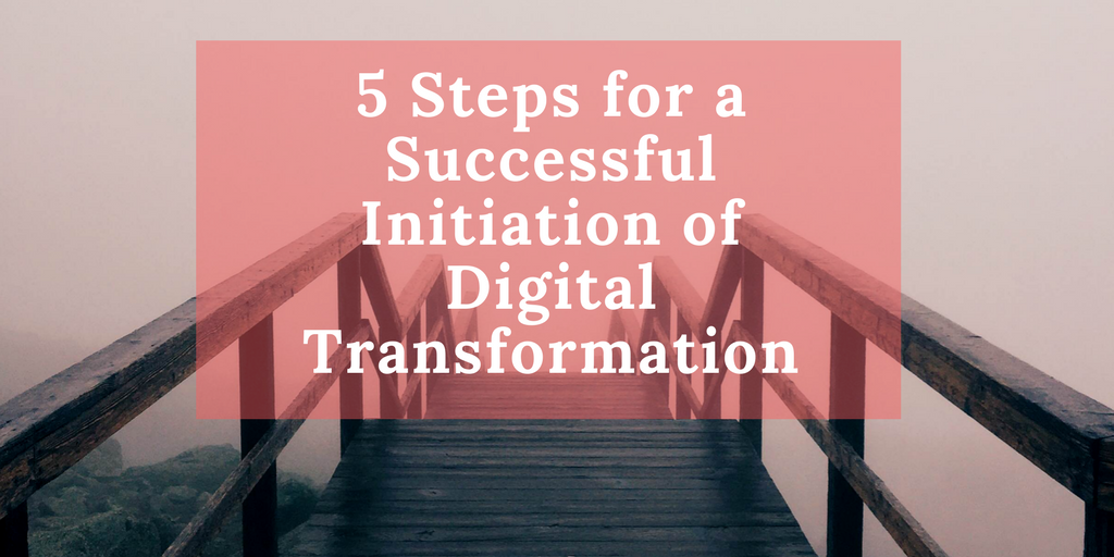 5 Steps for a Successful Initiation of Digital Transformation - The ...
